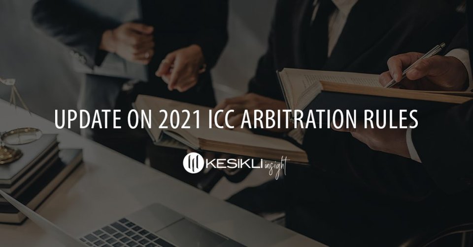 Update on 2021 ICC Arbitration Rules - Kesikli Law Firm - Turkey