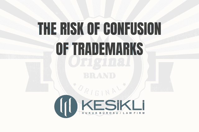The Risk of Confusion of Trademarks - Kesikli Law Firm - Turkey